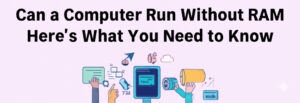 Can a Computer Run Without RAM? Here’s What You Need to Know - Computer Site Engineering