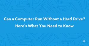 Can a Computer Run Without a Hard Drive? Here’s What You Need to Know - Computer Site Engineering